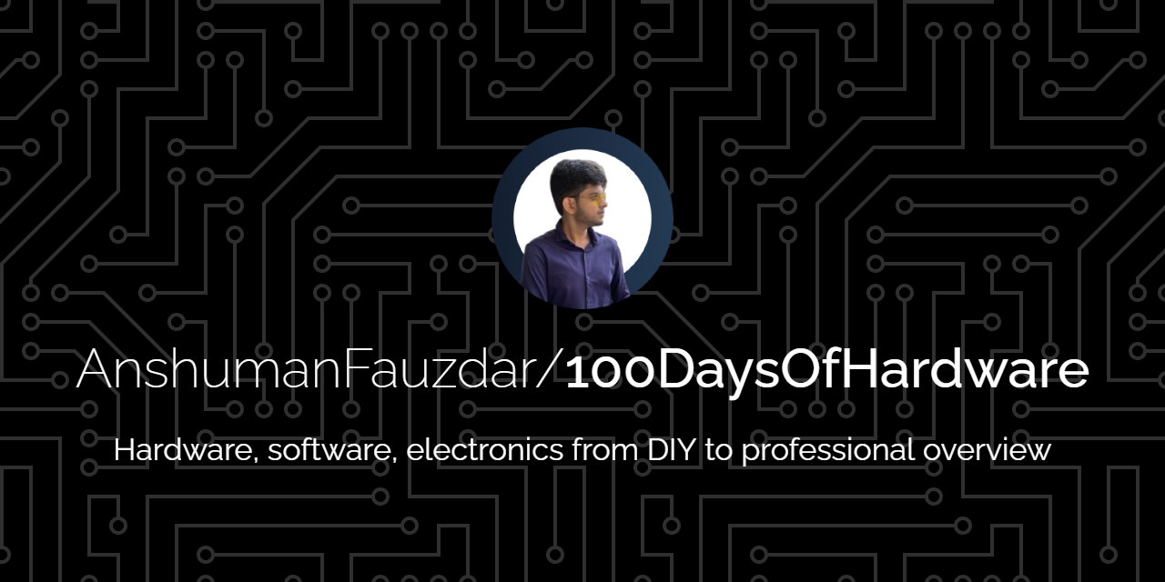 GitHub - AnshumanFauzdar/100DaysOfHardware: 100 Days of hardware ...